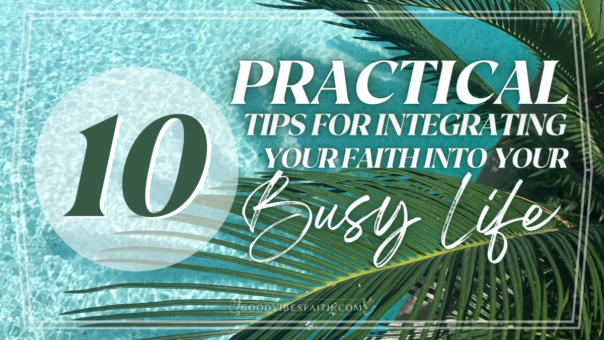 10 Practical Tips For Integrating Your Faith Into Your Busy Life 10 Practical Tips For Integrating Your Faith Into Your Busy Life